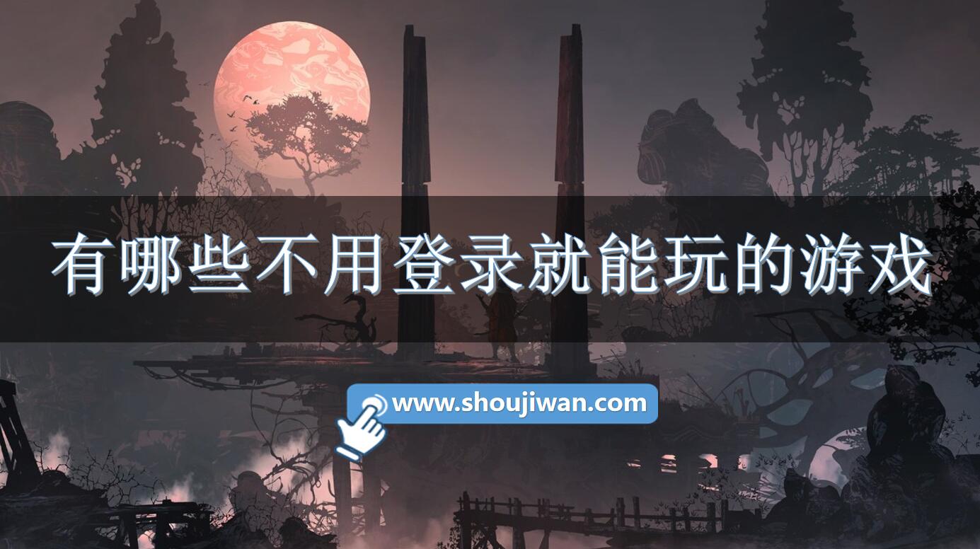 有哪些不用登录就能玩的游戏 不用登录也可以玩的游戏大全 手机玩